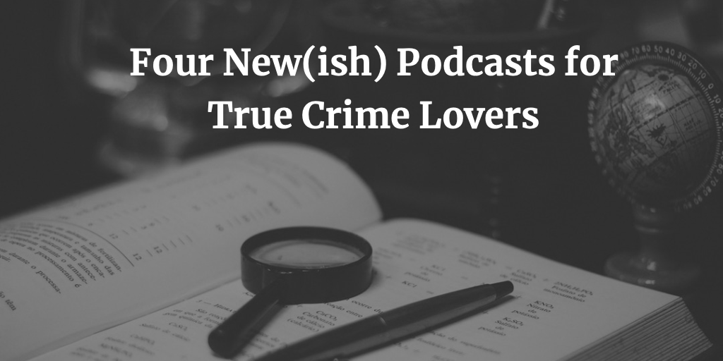 Four New(ish) Podcasts for True Crime Lovers | Michael Treadway